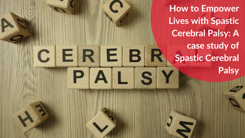 How to Empower Lives with Spastic Cerebral Palsy: A case study of ...